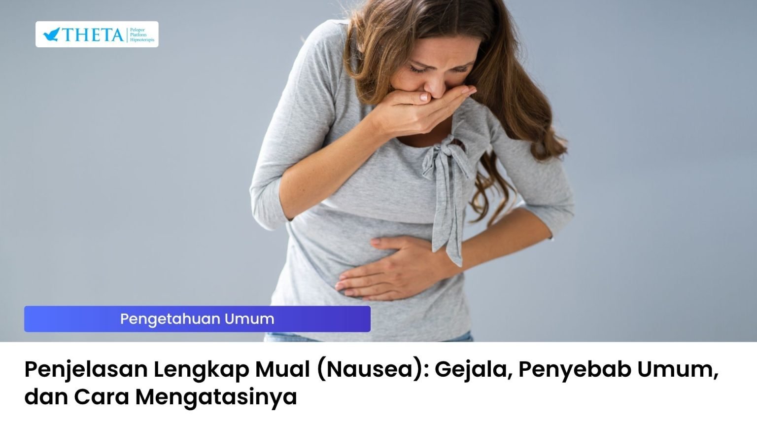 Penjelasan Lengkap Mual (Nausea): Gejala, Penyebab Umum, dan Cara ...
